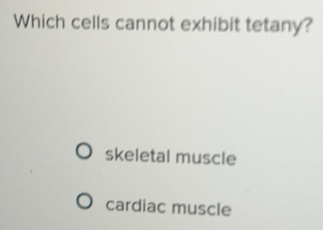 Solved: Which cells cannot exhibit tetany? skeletal muscle cardiac ...
