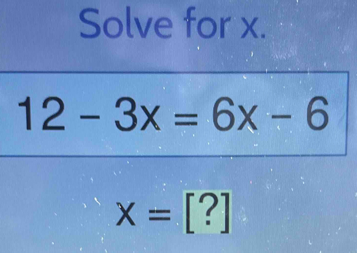 Solved: Solve for x. 12-3x=6x-6 x=[?] [Math]