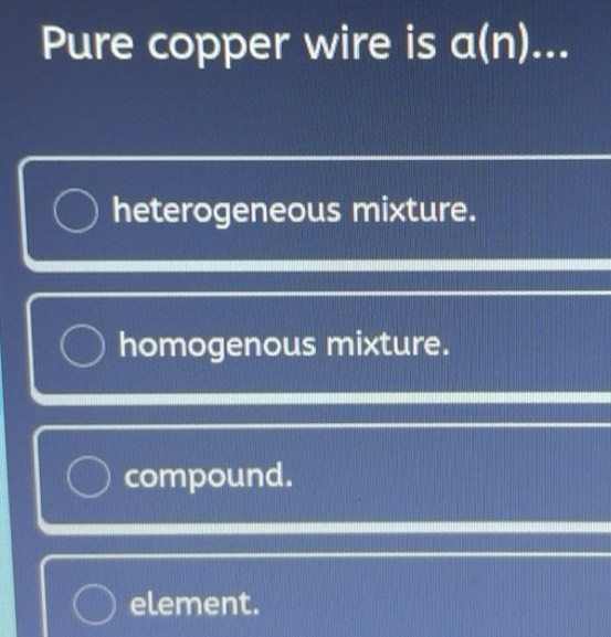 Solved: Pure copper wire is 1 a(n)... heterogeneous mixture. homogenous ...