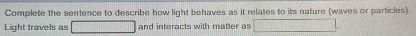 Solved: Complete the sentence to describe how light behaves as it ...