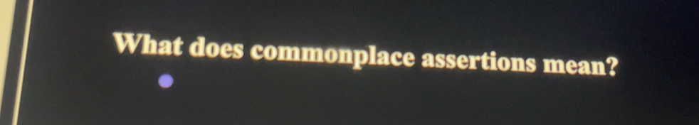 Solved: What does commonplace assertions mean? [Others]