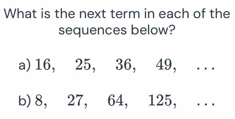 Solved: What is the next term in each of the sequences below? a) 16, 25, 36, 49, ... b) 8, 27 ...