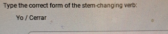Solved: Type the correct form of the stem-changing verb: Yo / Cerrar ...