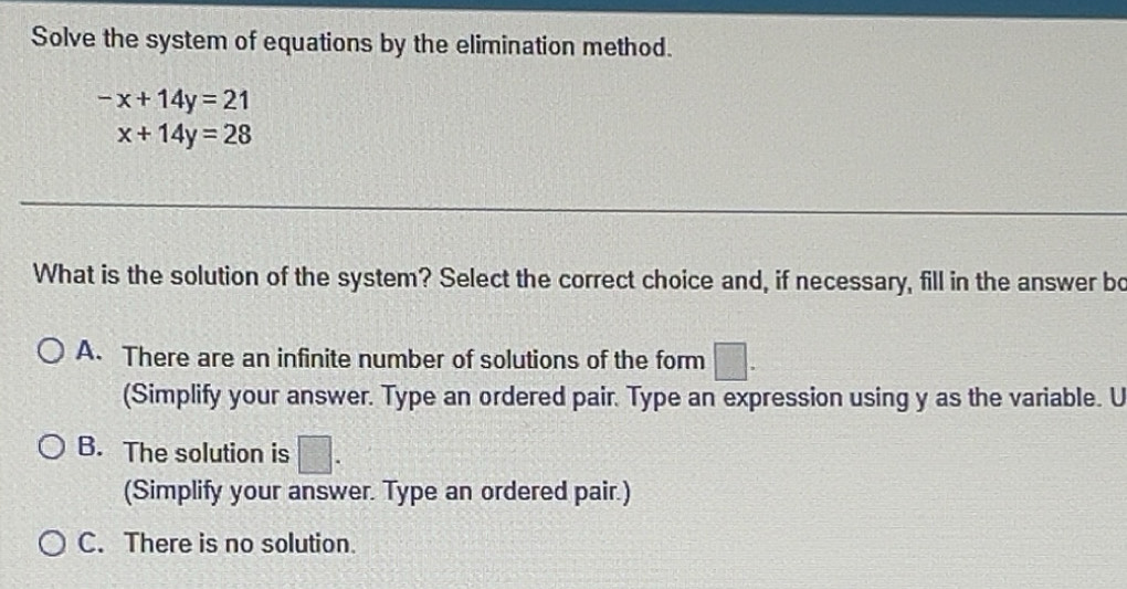 Solved: Solve the system of equations by the elimination method. -x+14y=21 x+14y=28 What is the ...