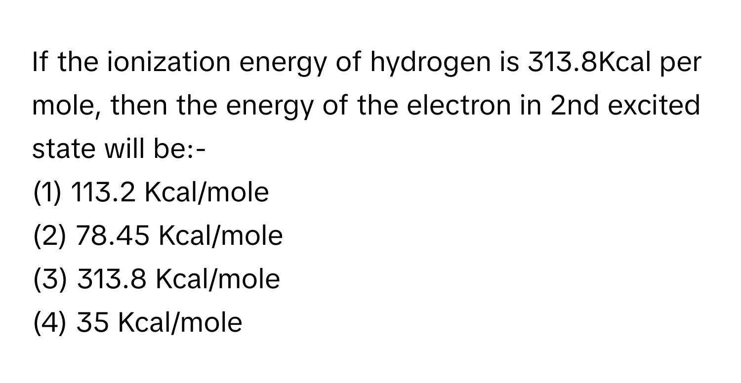 Solved: If the ionization energy of hydrogen is 313.8Kcal per mole ...