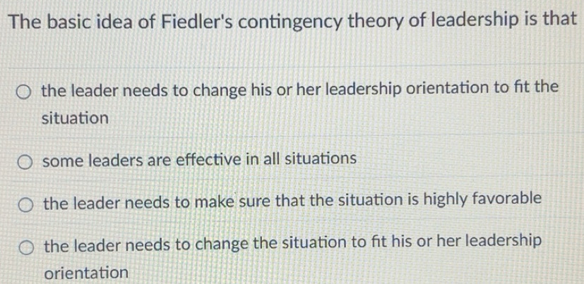 Solved: The basic idea of Fiedler's contingency theory of leadership is ...