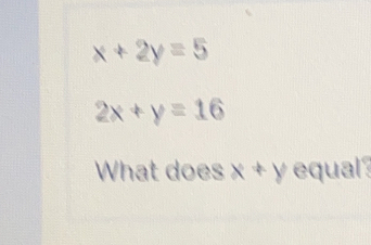 Solved: x+2y=5 2x+y=16 What does x+y equal? [Math]