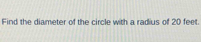 Solved: Find the diameter of the circle with a radius of 20 feet. [Math]