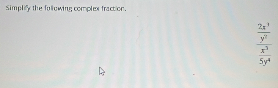 Solved: Simplify the following complex fraction. frac 2x^3/y^2 x^3/5y^4 ...