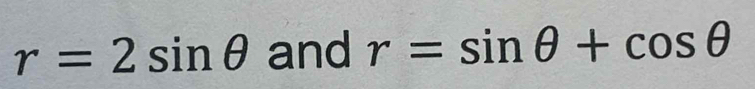 Solved: r=2sin θ and r=sin θ +cos θ [Calculus]