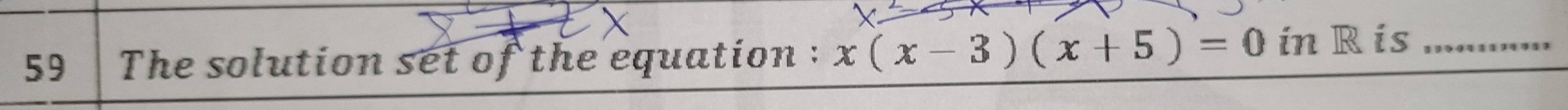 تم الحل:The solution set of the equation : x(x-3)(x+5)=0 in R is_