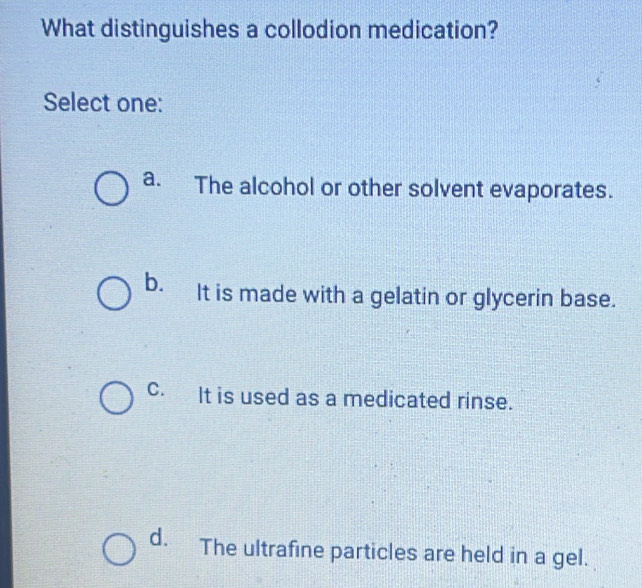 Solved: What distinguishes a collodion medication? Select one: a. The ...