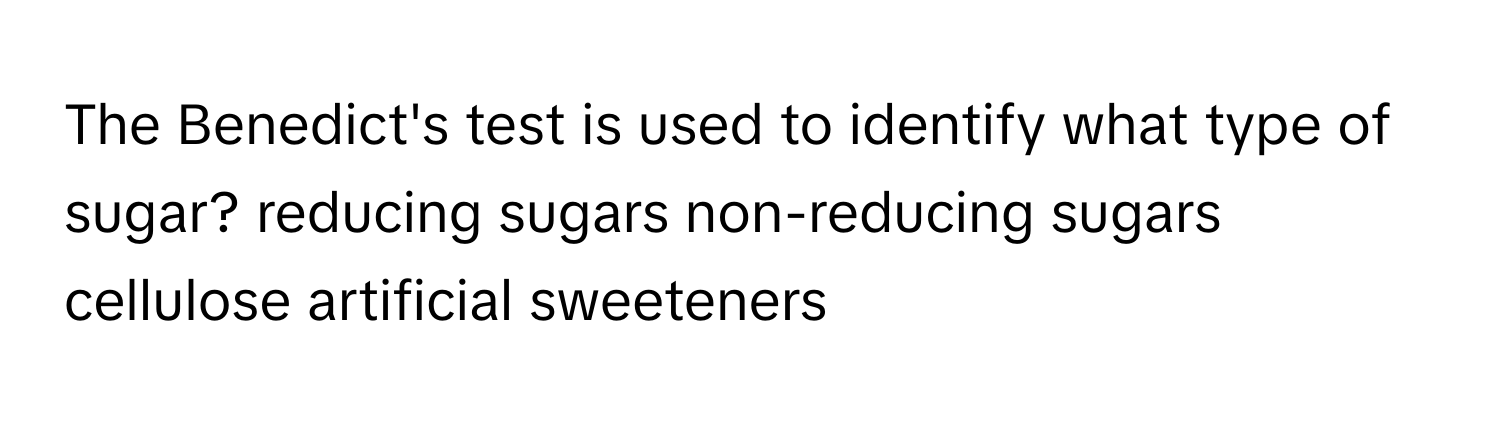 Solved: The Benedict's test is used to identify what type of sugar ...