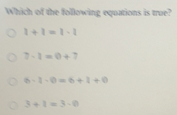 Solved: Which of the following equations is true? 1+1=1· 1 7· 1=0+7 6-1 ...