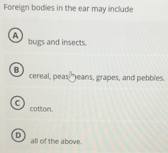 Solved: Foreign bodies in the ear may include A bugs and insects. B ...