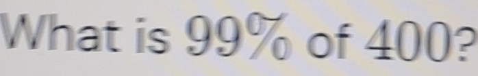 Solved: What is 99% of 400? [Math]