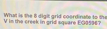 Solved: What is the 8 digit grid coordinate to the V in the creek in ...