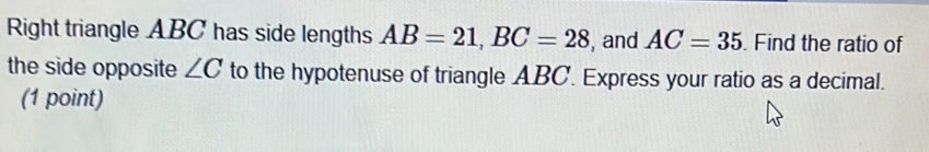 Solved: Right triangle ABC has side lengths AB=21, BC=28 , and AC=35 ...