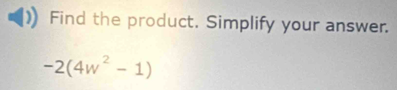 Solved: Find the product. Simplify your answer. -2(4w^2-1) [Math]