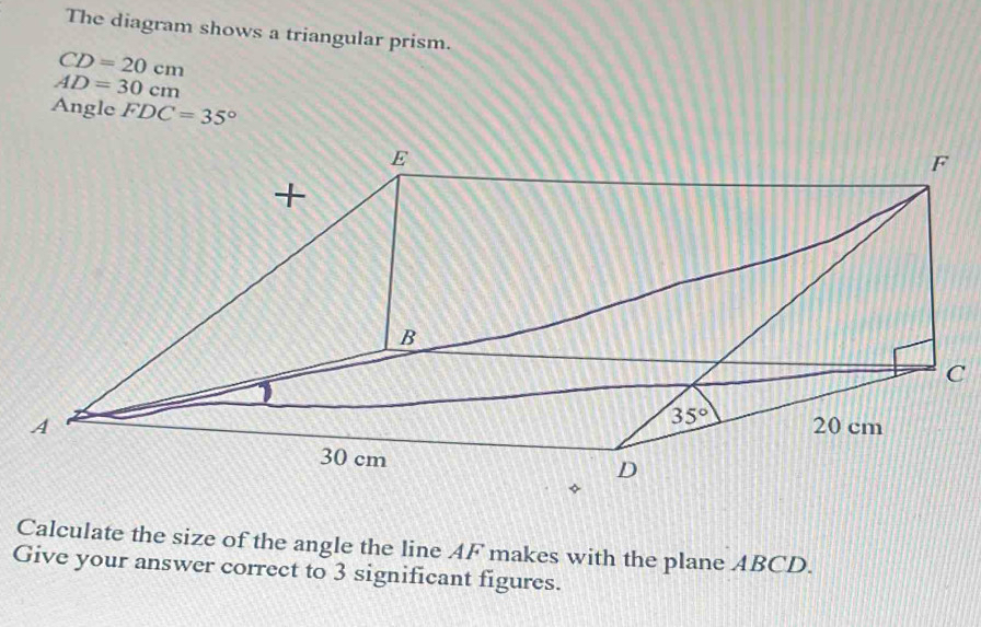 Solved: The diagram shows a triangular prism. CD=20cm AD=30cm Angle FDC=35° C Calculate the size ...