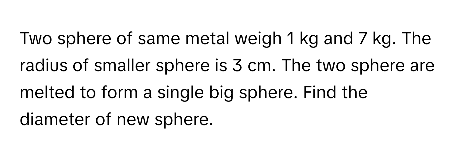 Solved: Two sphere of same metal weigh 1 kg and 7 kg. The radius of ...