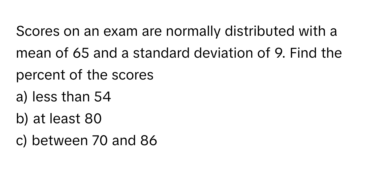 Solved: Scores on an exam are normally distributed with a mean of 65 ...