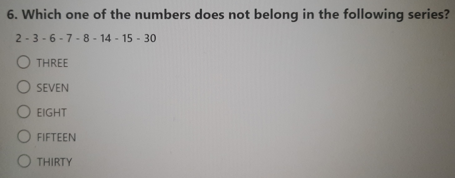 Solved: Which one of the numbers does not belong in the following series? 2-3-6-7-8-14-15-30 ...