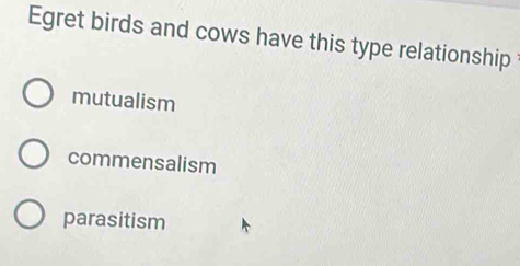 Solved: Egret birds and cows have this type relationship mutualism ...