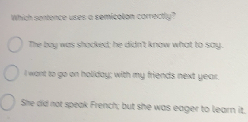 Solved: Which sentence uses a semicolon correctly? The boy was shocked ...
