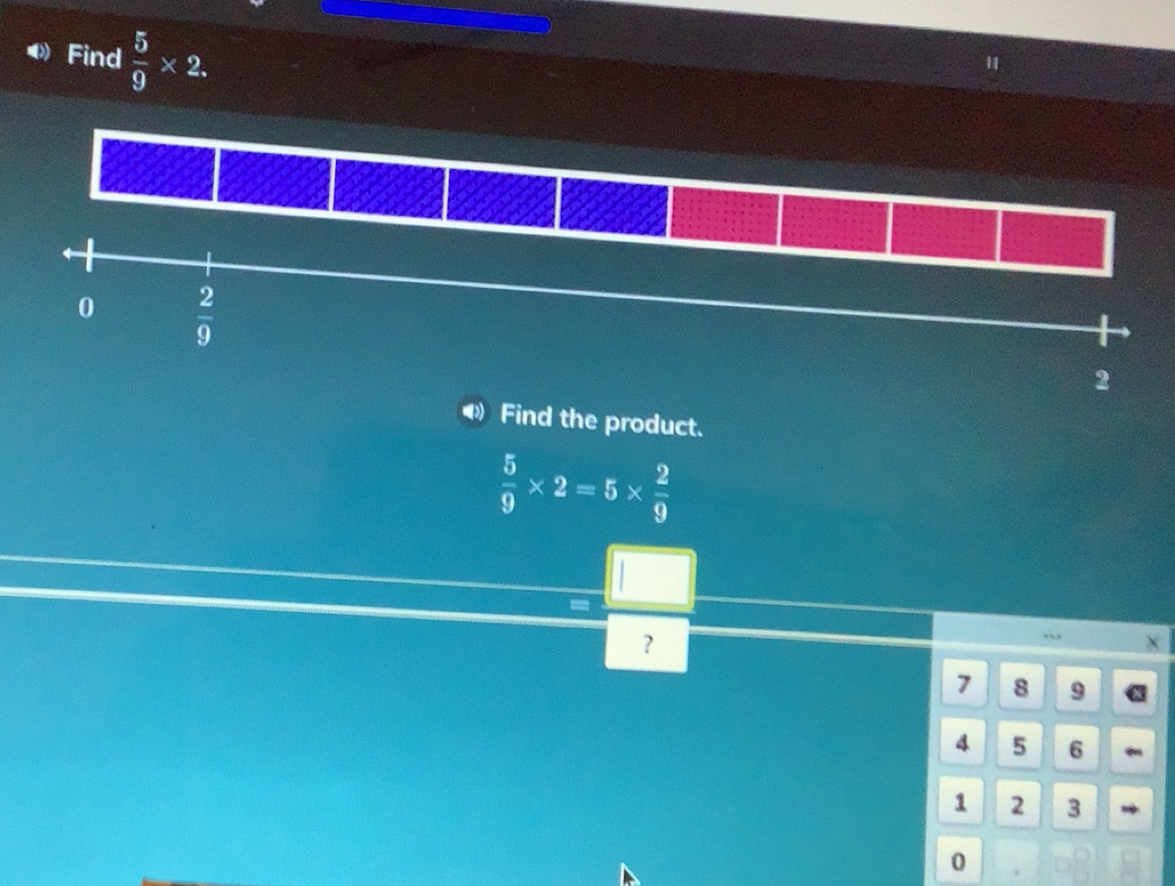 Solved: Find 5/9 * 2. 0 2/9 2 Find the product. 5/9 * 2=5* 2/9 ？ . 7 8 ...