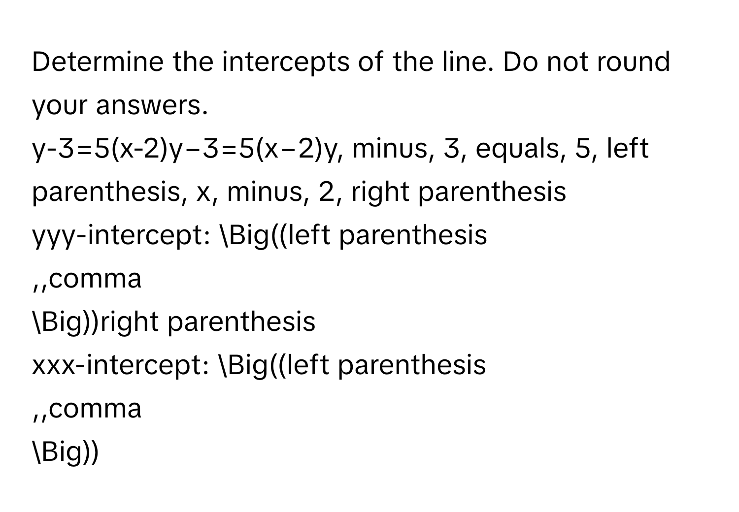 Solved: Determine the intercepts of the line. Do not round your answers ...