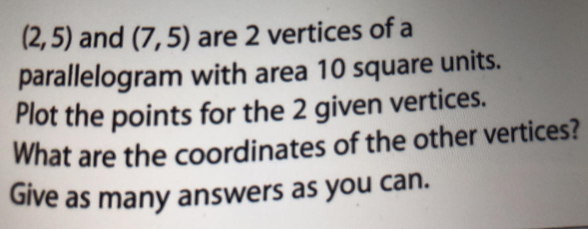 Solved: (2,5) and (7,5) are 2 vertices of a parallelogram with area 10 ...