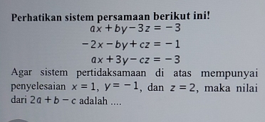 Telah dijawab:Perhatikan sistem persamaan berikut ini! ax+by-3z=-3 -2x-by+cz=-1 ax+3y-cz=-3 Agar ...