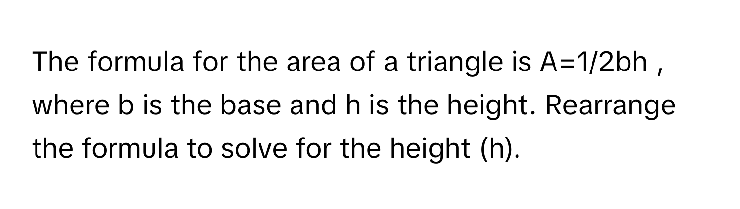Solved: The formula for the area of a triangle is A=1/2bh , where b is ...
