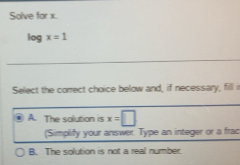 Solved: Solve for x. log x=1 _ Select the correct choice below and, if ...