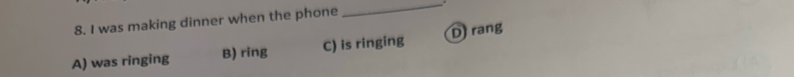 Solved: was making dinner when the phone _ A) was ringing B) ring C) is ...