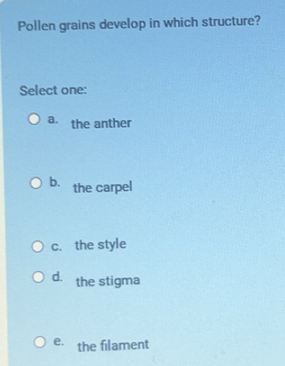 Solved: Pollen grains develop in which structure? Select one: a. the ...