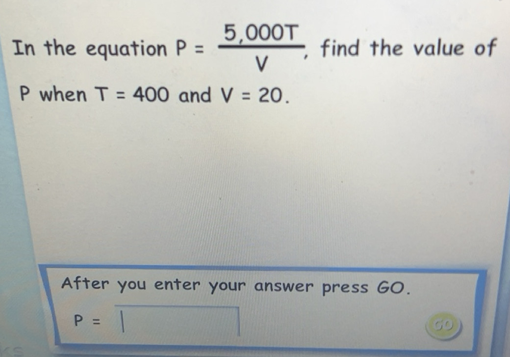 Solved: In the equation P= (5,000T)/V , P when T=400 and V=20. After ...