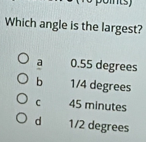Solved: Which angle is the largest? a 0.55 degrees b 1/4 degrees C 45 ...