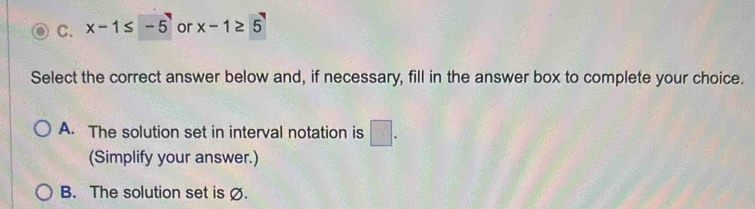 Solved: x-1≤ -5 or x-1≥ 5 Select the correct answer below and, if ...