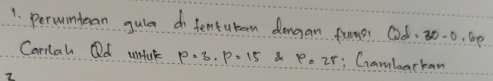 Telah dijawab:perwimtean gula do fentuban dongan fume Qd=30-0.6p Carilah Od unuk p=3· p=15 ...