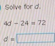 Solved: Solve for d. 4d-24=72 d= [Math]