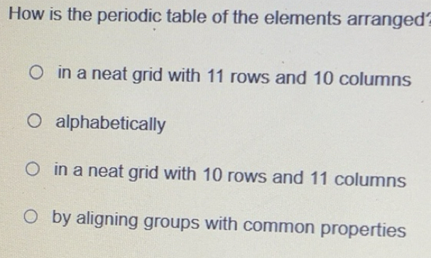 Solved: How is the periodic table of the elements arranged? in a neat grid with 11 rows and 10 ...