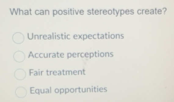 Solved: What can positive stereotypes create? Unrealistic expectations ...