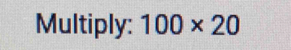 Solved: Multiply: 100* 20 [Math]