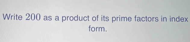 Solved: Write 200 as a product of its prime factors in index form. [Math]