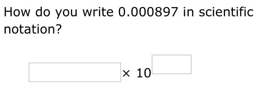 Solved: How do you write 0.000897 in scientific notation? * 10^( ) [Math]