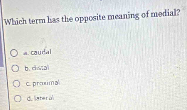 Solved: Which term has the opposite meaning of medial? a. caudal b ...