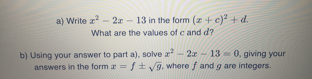 Solved: Write x^2-2x-13 in the form (x+c)^2+d. What are the values of c and d? b) Using your ...