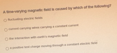Solved: A time-varying magnetic field is caused by which of the ...